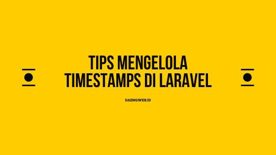 Tips Mengelola Timestamps Di Laravel Daeng Web 